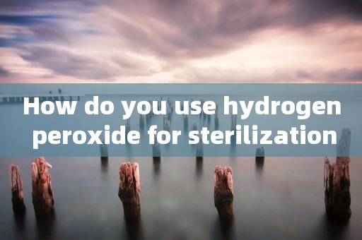 How do you use hydrogen peroxide for sterilization? | Yier Healthy